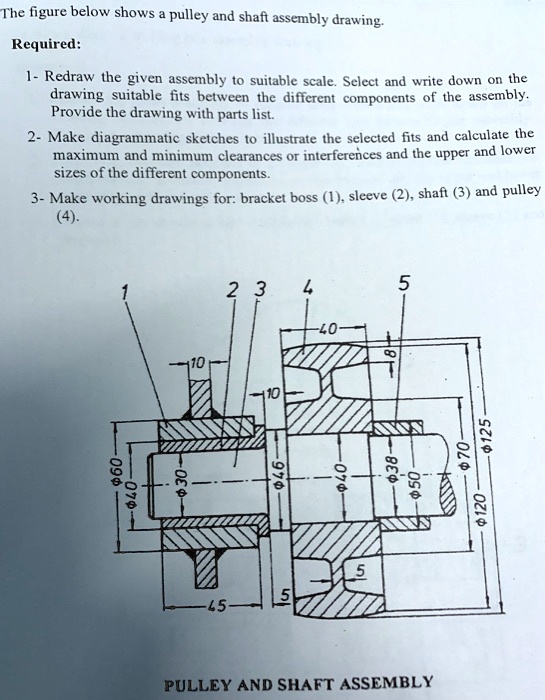 [GET ANSWER] The figure below shows a pulley and shaft assembly drawing. Required: 1- Redraw the ...