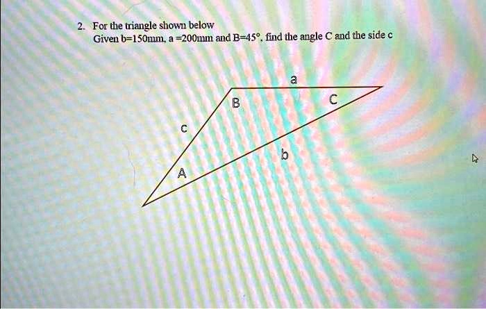 SOLVED: 2. For the triangle shown below Given b=150mm.a=200mm and B-45.find the angle C and the ...