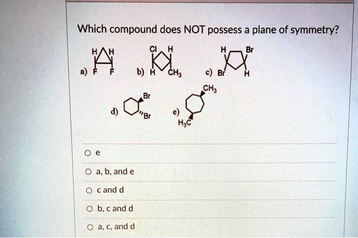 SOLVED: Which compound does NOT possess a plane of symmetry? b) CH3 CH3 H3C a, b, and e c and d ...