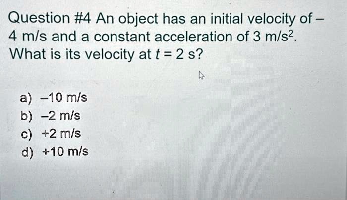Question #4 An object has an initial velocity of - 4 m/s and a constant ...