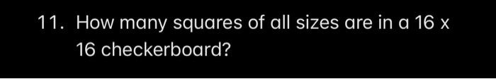 SOLVED: 11 How many squares of all sizes are in a 16 X 16 checkerboard?