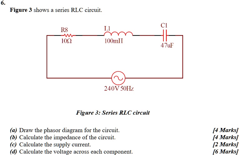 6. Figure 3 shows a series RLC circuit. R8 10? C1 L1 100mH 47uF 240V ...