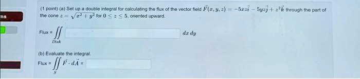 (1 point) (a) Set up a double integral for calculating the flux of the vector field F⃗(x, y, z ...