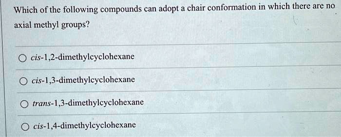 SOLVED: Which of the following compounds can adopt chair conformation ...