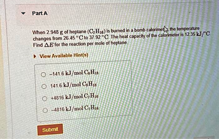 part a when 2948 g of heptane c7h16 is burned in a bomb calorimeter the temperature changes from ...
