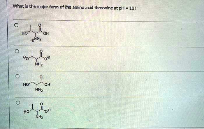 SOLVED: What is the major form of the amino acid threonine at pH = 12 ...