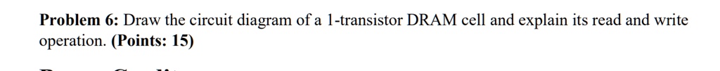 SOLVED: Problem 6: Draw the circuit diagram of a 1-transistor DRAM cell and explain its read and ...
