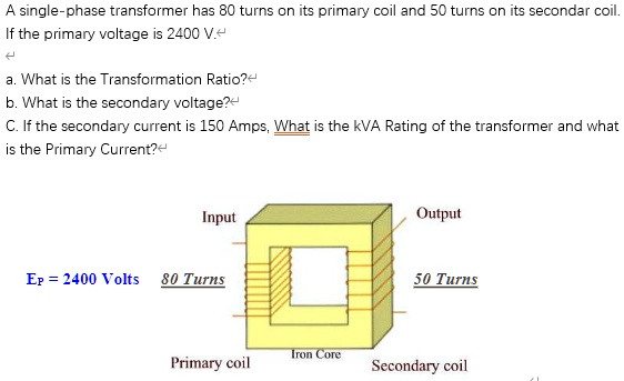 A single-phase transformer has 80 turns on its primary coil and 50 turns on its secondary coil ...