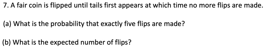 SOLVED: 7.A fair coin is flipped until tails first appears at which ...
