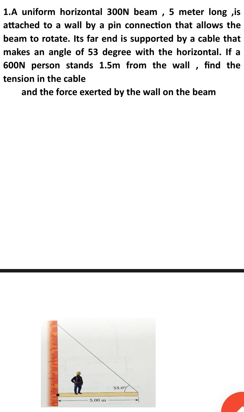1.A uniform horizontal 300 N beam, 5 meter long, is attached to a wall ...