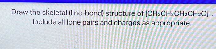 draw the skeletal line bond structure of ch3ch2ch2ch2o include all lone pairs and charges as ...