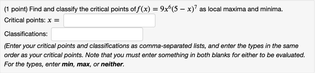 SOLVED: Find and classify the critical points of f(x) = 9x^6(5x)^2 as local maxima and minima ...