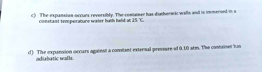 the expansion occurs reversibly the container has diathermic walls and ...