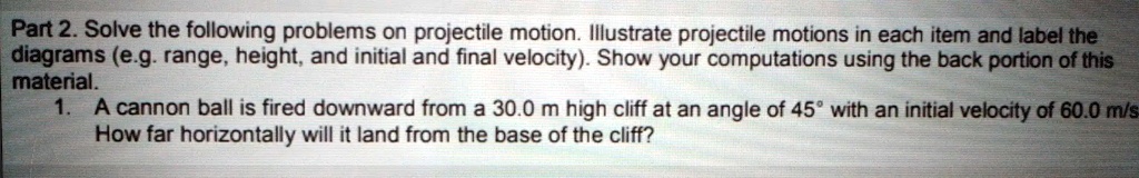 SOLVED: Part 2. Solve the following problems on projectile motion. Illustrate projectile motions ...