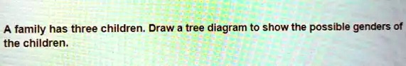 a family has three children draw a tree diagram to show the possible ... a family has three children draw a tree diagram to show the possible ...