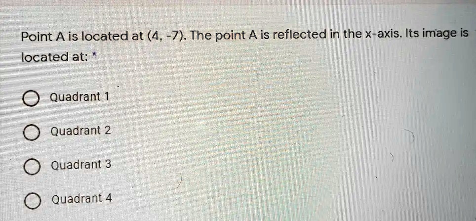 SOLVED: Point A is located at (4,-7). The point A is reflected in the X-axis. Its image is ...