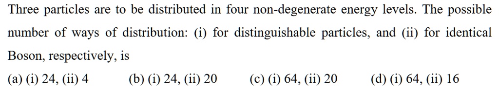 three particles are to be distributed in four non degenerate energy levels the possible number ...