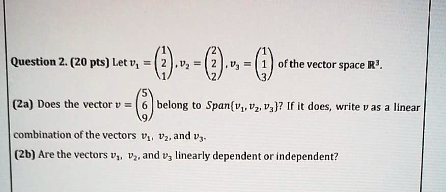 SOLVED: Question 2. (20 pts) Let V Vz Vj ofthe vector space R? (Za) Does the vector v belong to ...