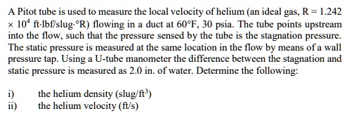 A Pitot tube is used to measure the local velocity of helium (an ideal ...