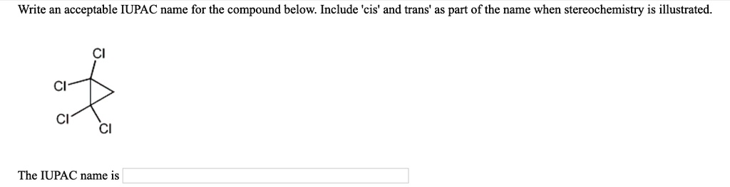 write an acceptable iupac name for the compound below include cis and trans as part of the name ...