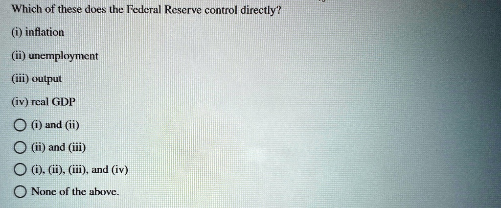 SOLVED: Which of these does the Federal Reserve control directly? (i) inflation (ii ...