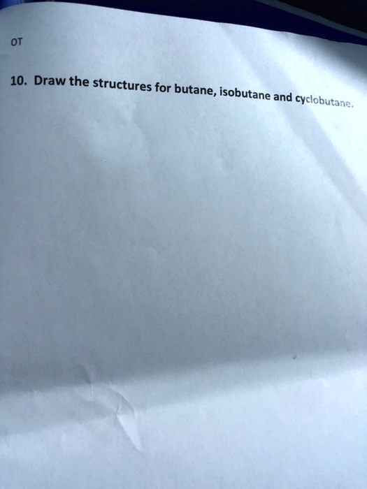 SOLVED: 10. Draw the structures for butane, isobutane and cyclobutane;