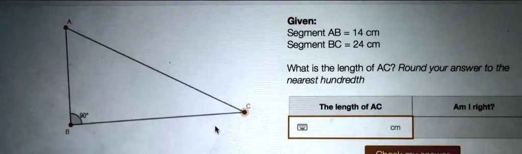 SOLVED: Given: Segment AB = 14 cm Segment BC = 24 cm What is the length of AC? Round your answer ...