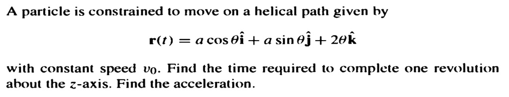 A particle is constrained to move on a helical path given by r(t) = a cosθî + a sinθĵ + 2θk̂ ...