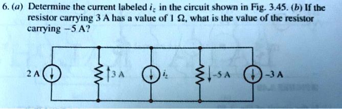 SOLVED: 6. (a) Determine the current labeled i in the circuit shown in Fig. 3.45. (b) If the ...