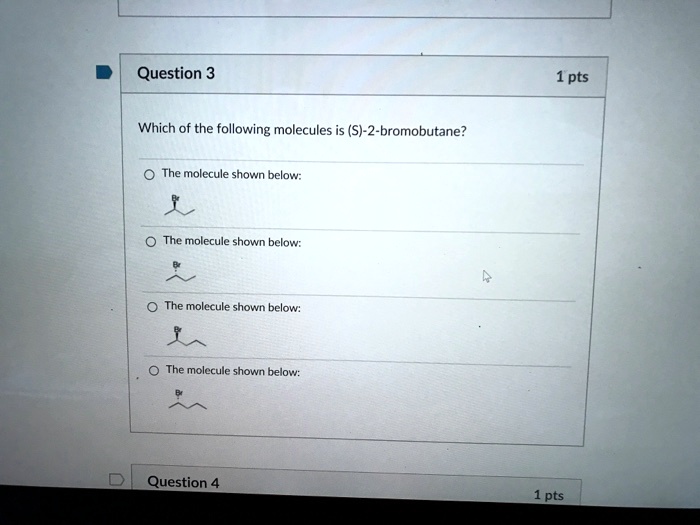 SOLVED: Question 3 1 pts Which of the following molecules is (S)-2 bromobutane? The molecule ...