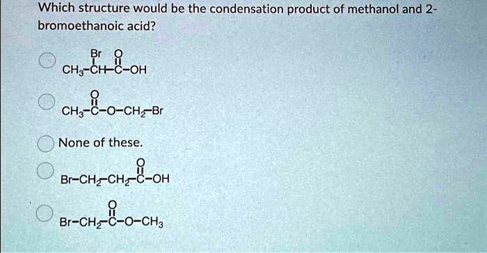 Which structure would be the condensation product of methanol and 2 ...