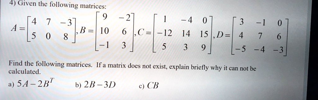 SOLVED: 4) Given the following matrices: 9 -21 4 -3/ -4 0 ` A = B = 10 ...
