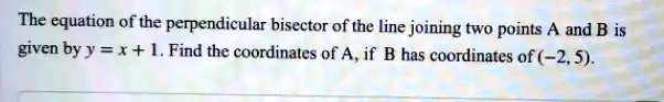 SOLVED: The equation of the perpendicular bisector of the line joining ...