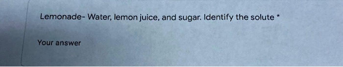 Lemonade- Water; lemon juice, and sugar: Identify the solute Your answer