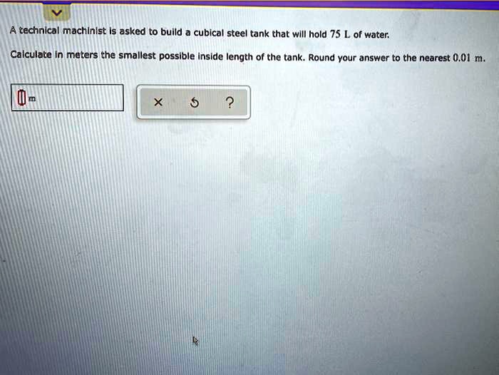 SOLVED: A technical machinist is asked to build a cubical steel tank ...