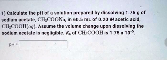 SOLVED: Calculate the pH of a solution prepared by dissolving 1.75 g of sodium acetate, CH3COONa ...