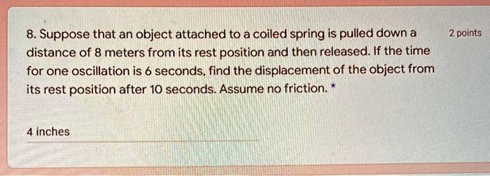 SOLVED: Suppose that an object attached to a coiled spring is pulled down a points distance of 8 ...