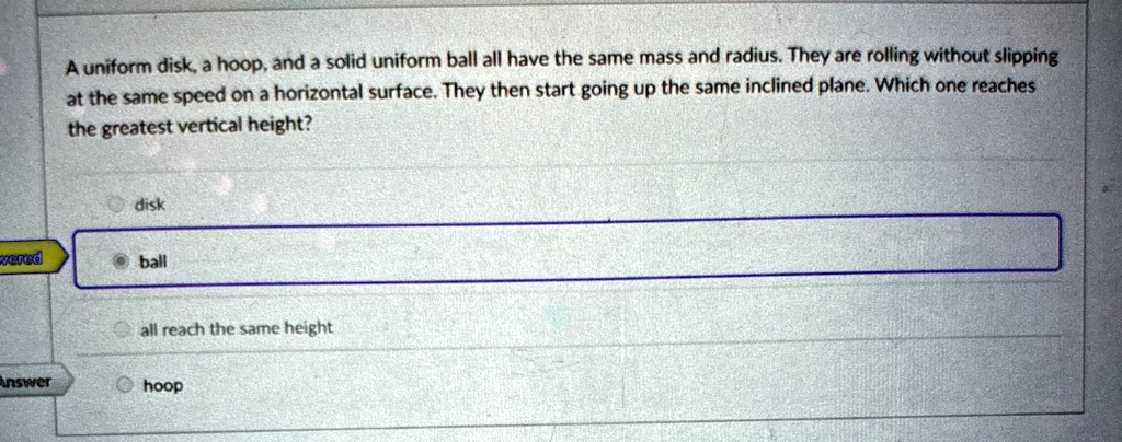a uniform disk a hoop and a solid uniform ball all have the same mass ...