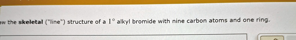 ew the skeletal line structure of a 1o alkyl bromide with nine carbon ...