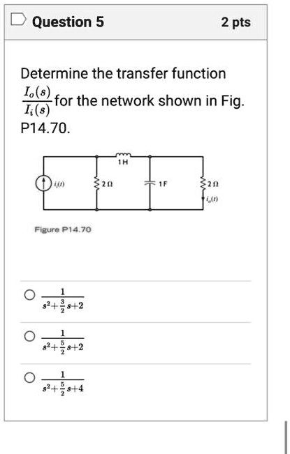 SOLVED: Question 5 2 pts Determine the transfer functior Is for the network shown in Fig Iis P14 ...