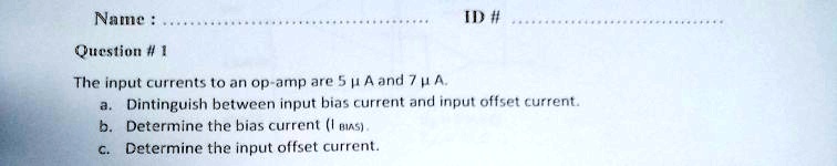 SOLVED: Name: ID# Question#1 The input currents to an op-amp are 5A and 7A. a. Distinguish ...