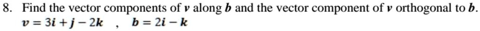 8. Find the vector components of v along b and the vector component of ...