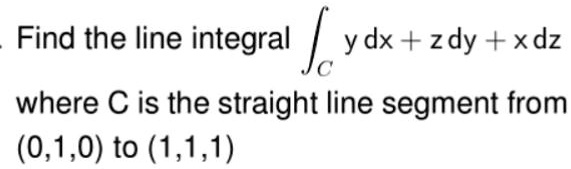 Find the line integral ydx + zdy + xdz where C is the straight line ...
