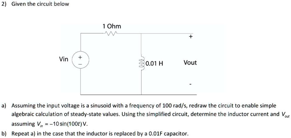 SOLVED: Solve both parts. 2) Given the circuit below: 1 Ohm Vin 0.01 H Vout Assuming the input ...