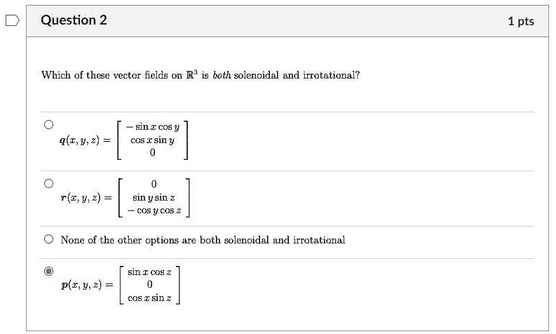 SOLVED: Which of these vector fields on R3 is both solenoidal and irrotational? s(z, y, 2) = sin ...
