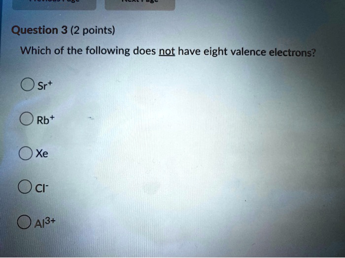 SOLVED: Question 3 (2 points) Which of the following does not have eight valence electrons? Sr ...