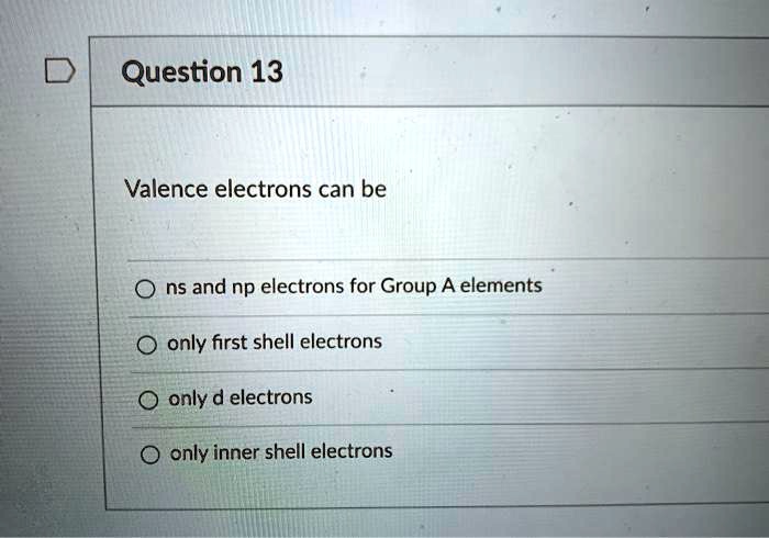 SOLVED: Question 13 Valence electrons can be ns and np electrons for ...