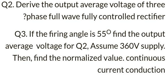 Q2. Derive the output average voltage of three ?phase full wave fully controlled rectifier Q3 ...