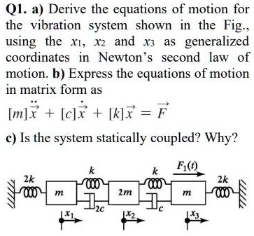 SOLVED: Ql. a) Derive the equations of motion for the vibration system shown in the Fig. using ...