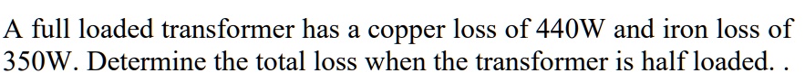 SOLVED: A full loaded transformer has a copper loss of 440W and iron ...